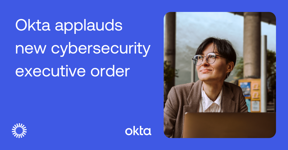 Okta applauds new cybersecurity executive order | Okta