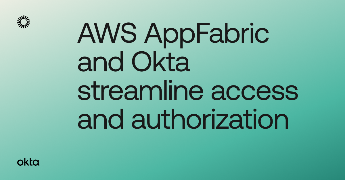 AWS AppFabric and Okta streamline access and authorization