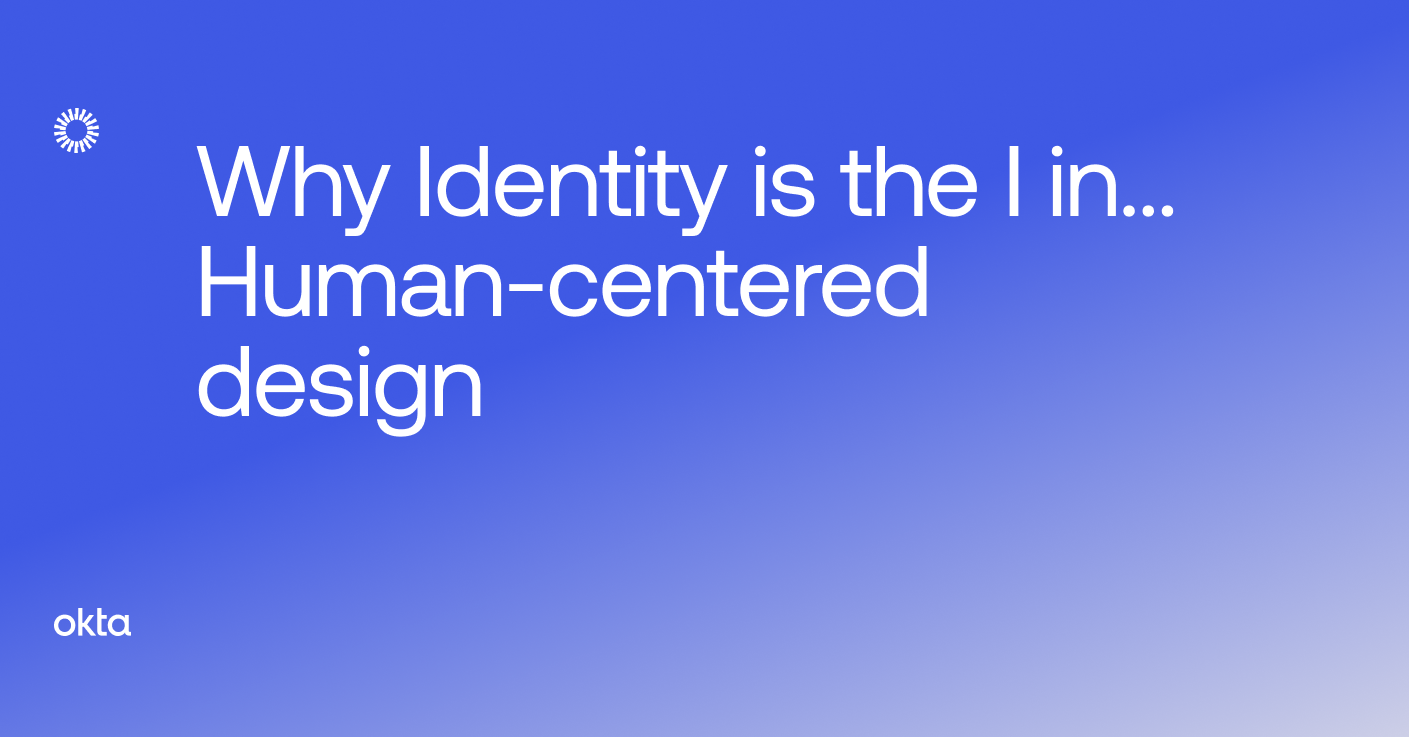 Why Identity is the I in Human-Centered Design | Okta
