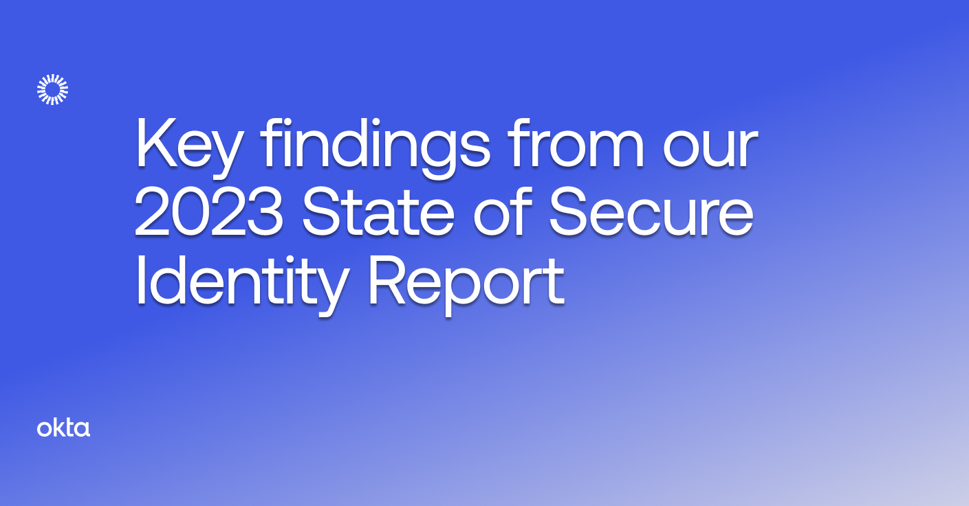 Key findings from our 2023 State of Secure Identity Report | Okta